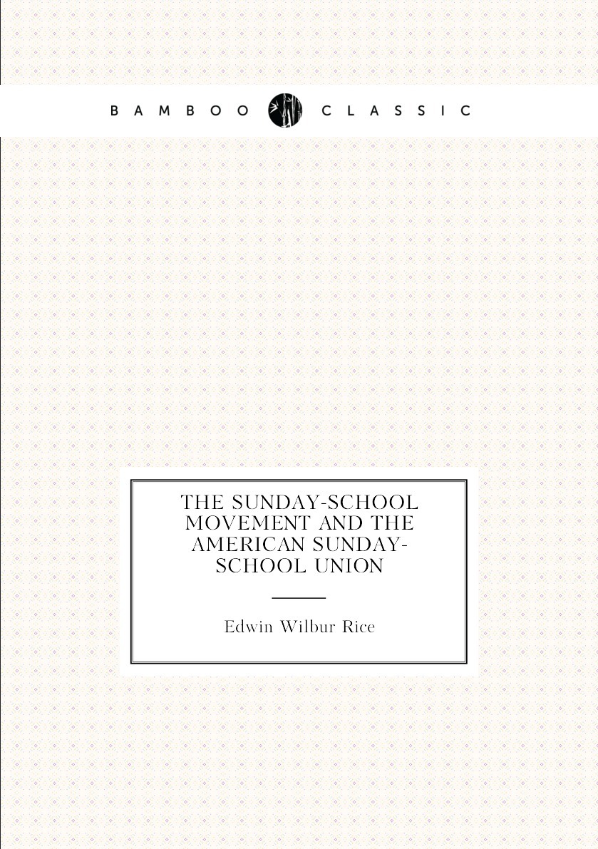 The Sunday-School Movement and the American Sunday-School Union купить ...