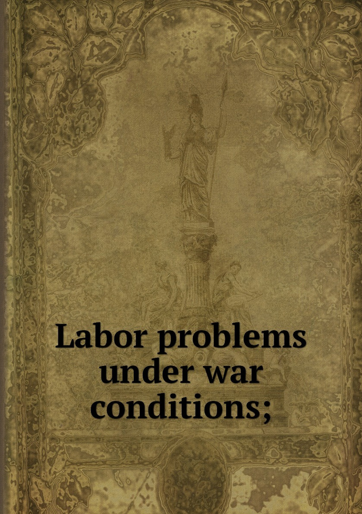 Labor problems under war conditions; - купить с доставкой по выгодным ценам в интернет-магазине ...