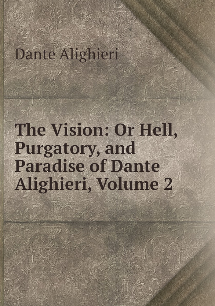 The Vision: Or Hell, Purgatory, and Paradise of Dante Alighieri, Volume 2 | Алигьери Данте ...