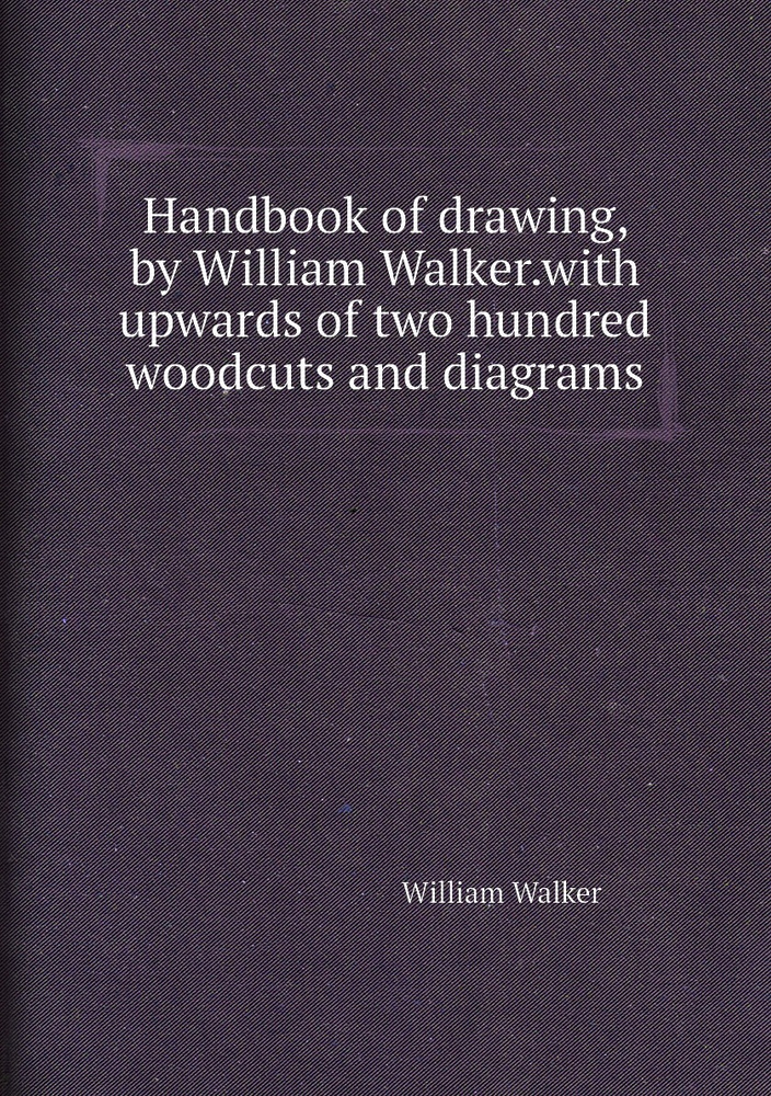 Handbook of drawing, by William Walker.with upwards of two hundred ...