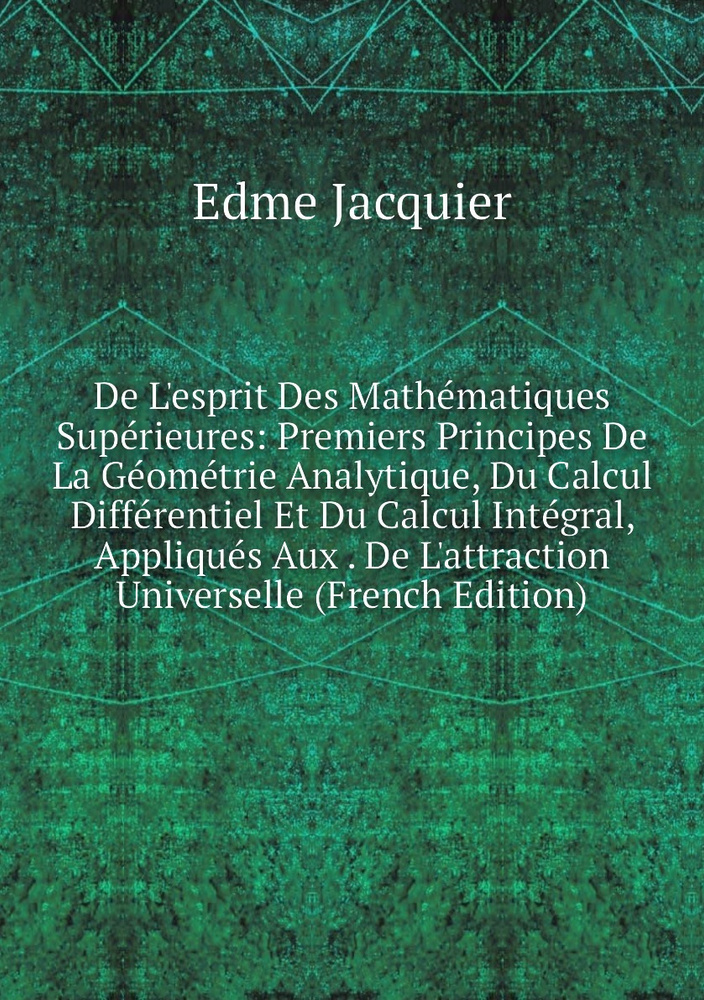 De L'esprit Des Mathematiques Superieures: Premiers Principes De La ...
