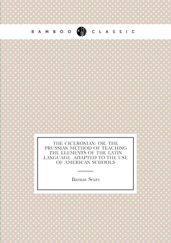 The Ciceronian: Or, the Prussian Method of Teaching the Elements of the ...