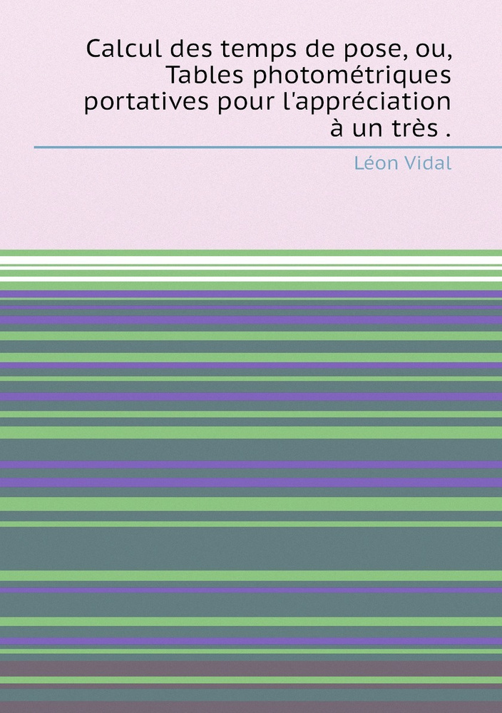 Calcul des temps de pose, ou, Tables photometriques portatives pour l ...