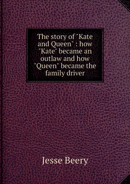 The story of "Kate and Queen" : how "Kate" became an outlaw and how ...
