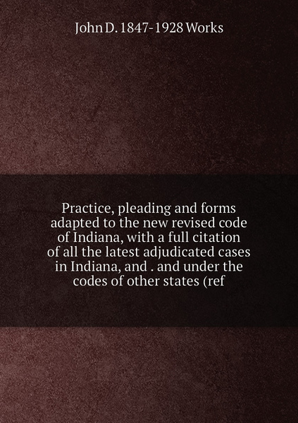 Practice, pleading and forms adapted to the new revised code of Indiana ...
