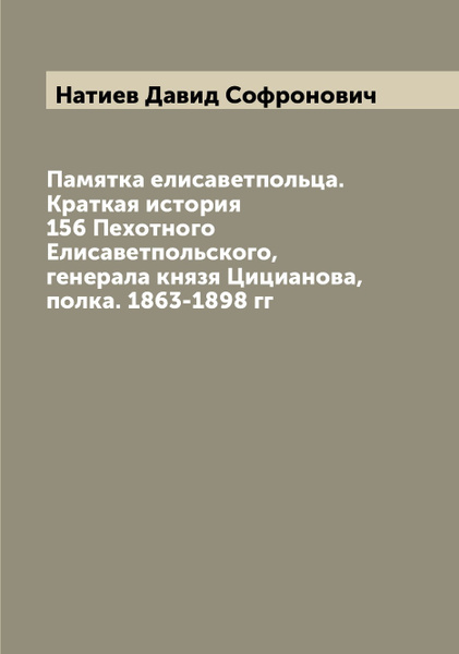 Памятка елисаветпольца. Краткая история 156 Пехотного Елисаветпольского, генерала князя ...
