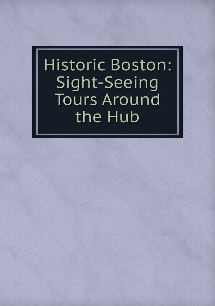 Historic Boston: Sight-Seeing Tours Around the Hub - купить с доставкой ...