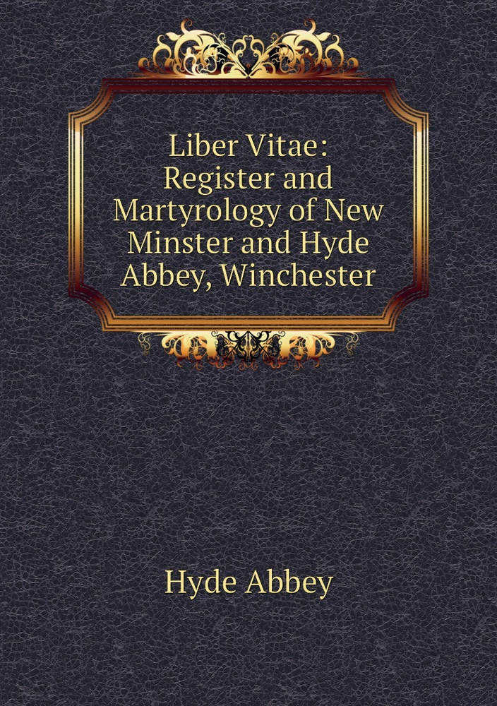 Liber Vitae: Register and Martyrology of New Minster and Hyde Abbey ...