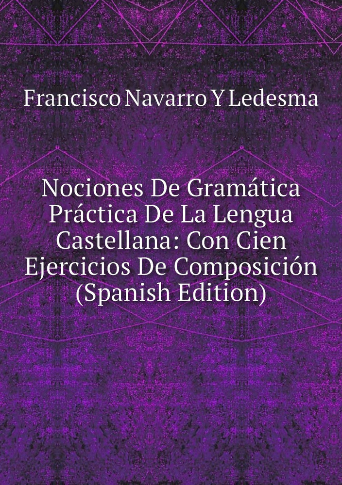 Nociones De Gramatica Practica De La Lengua Castellana: Con Cien ...