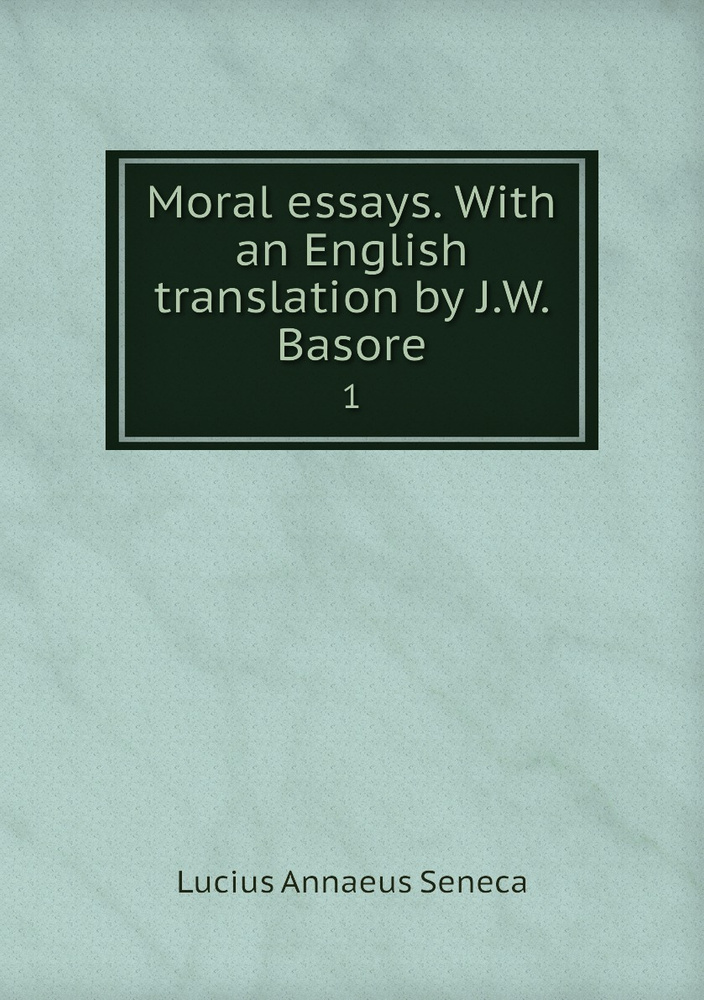 Moral essays. With an English translation by J.W. Basore. 1 - купить с ...