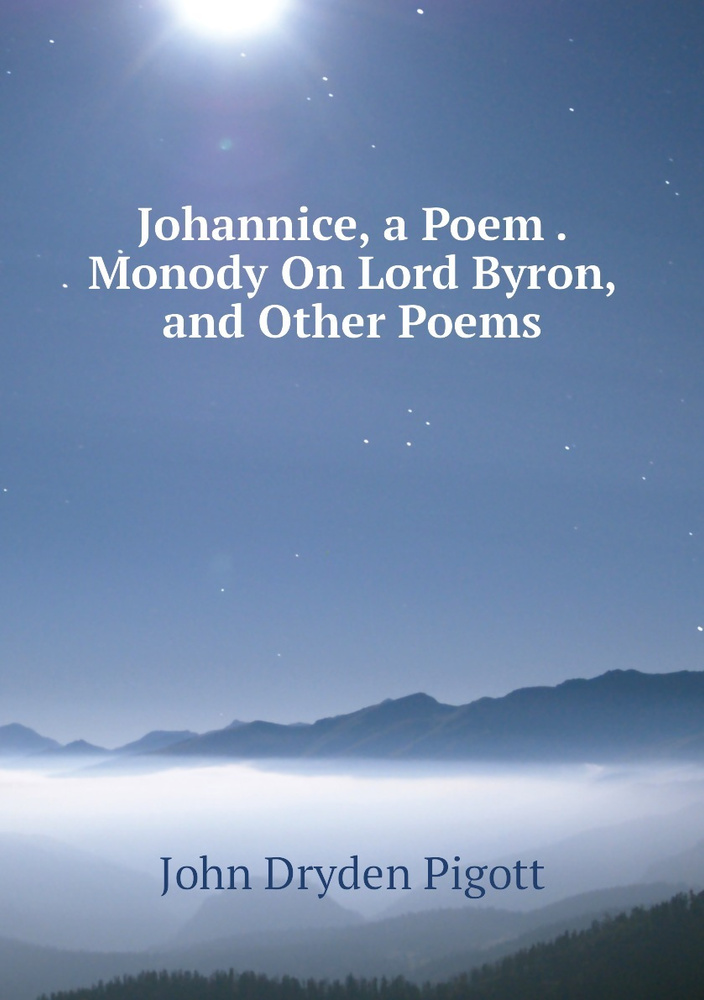 Johannice, a Poem . Monody On Lord Byron, and Other Poems - купить с ...