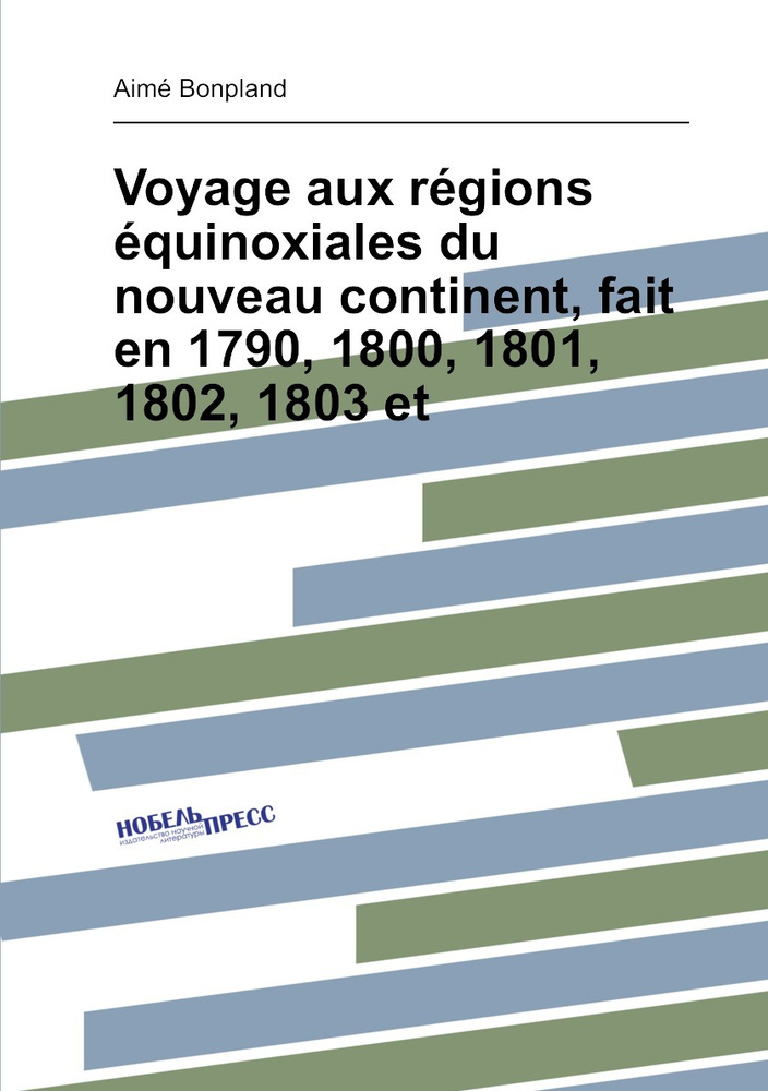Voyage aux regions equinoxiales du nouveau continent, fait en 1790, 1800, 1801, 1802, 1803 et ...