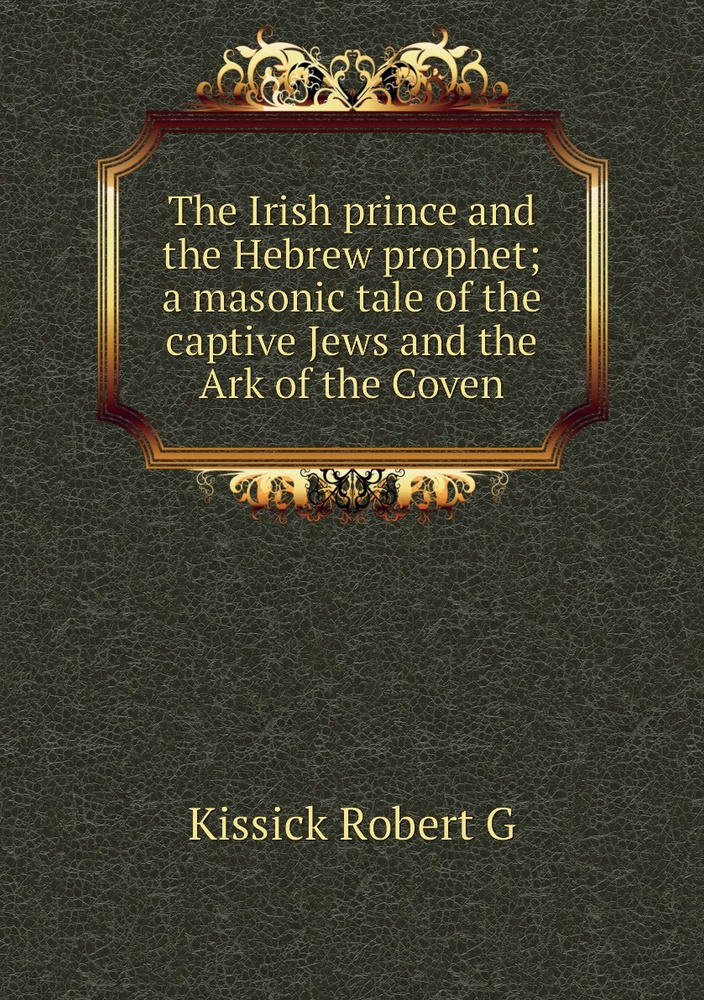 The Irish prince and the Hebrew prophet; a masonic tale of the captive ...