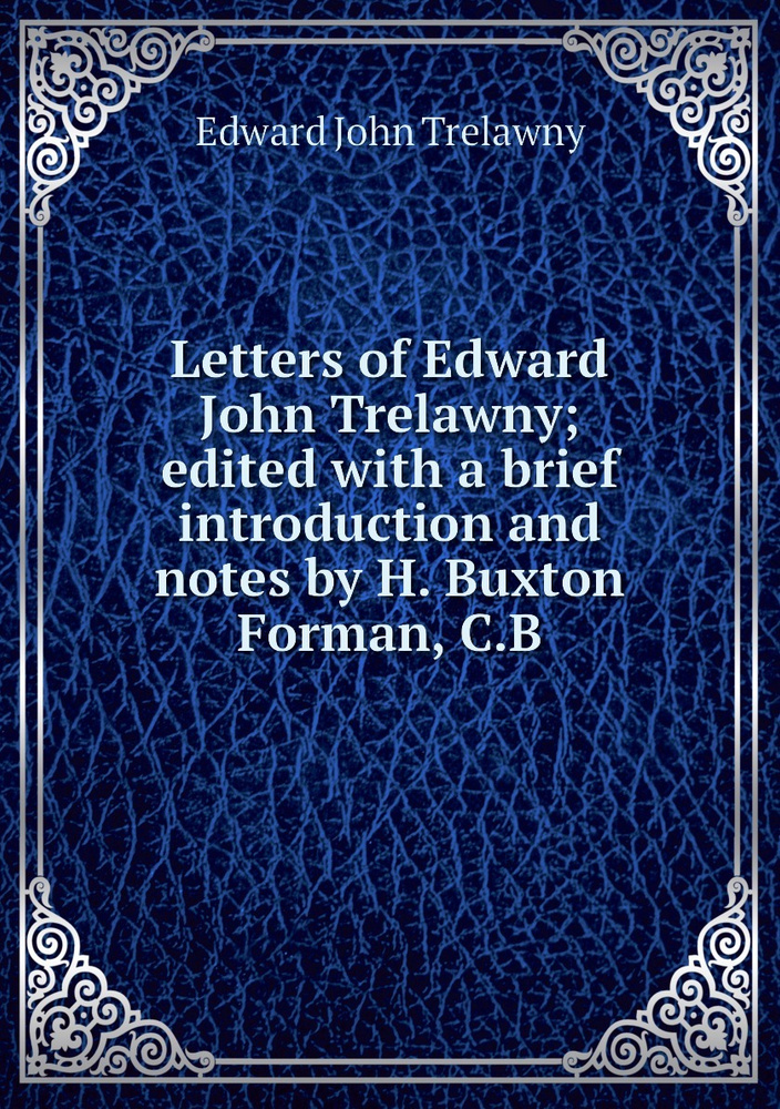 Letters of Edward John Trelawny; edited with a brief introduction and ...
