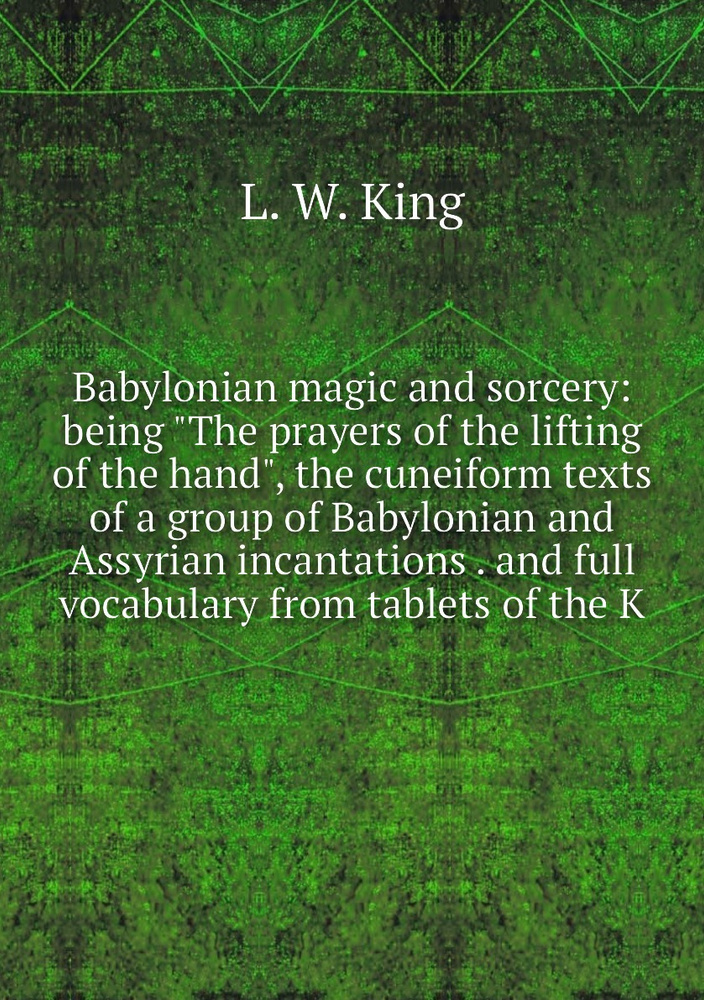 Babylonian magic and sorcery: being "The prayers of the lifting of the ...