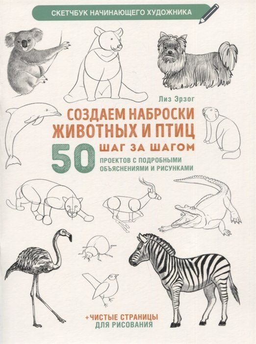 Создаем наброски животных и птиц шаг за шагом: 50 проектов с подробными ...