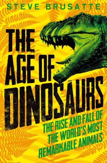 Steve Brusatte - The Age of Dinosaurs. The Rise and Fall of the World's ...