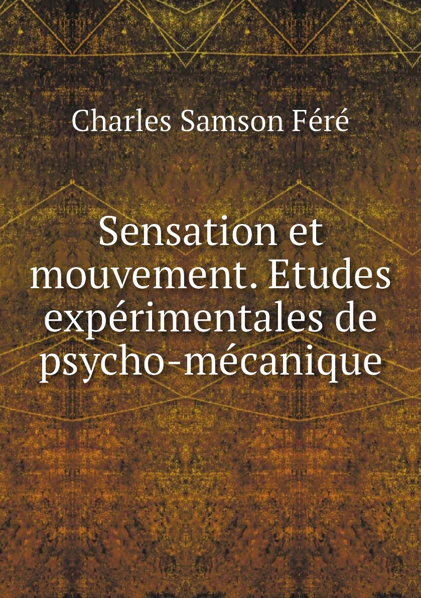 Sensation et mouvement. Etudes experimentales de psycho-mecanique ...