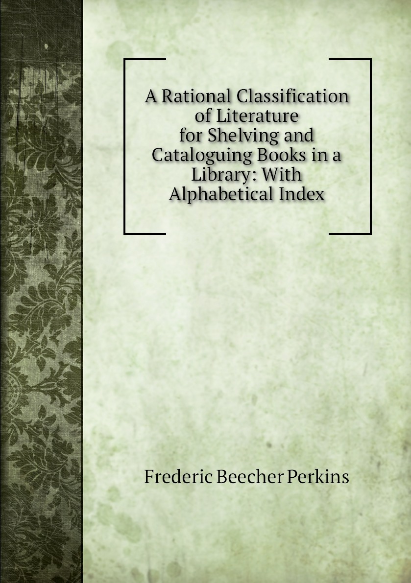 A Rational Classification of Literature for Shelving and Cataloguing ...