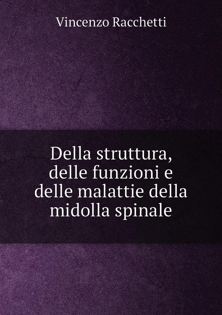"Della struttura, delle funzioni e delle malattie della midolla spinale ...