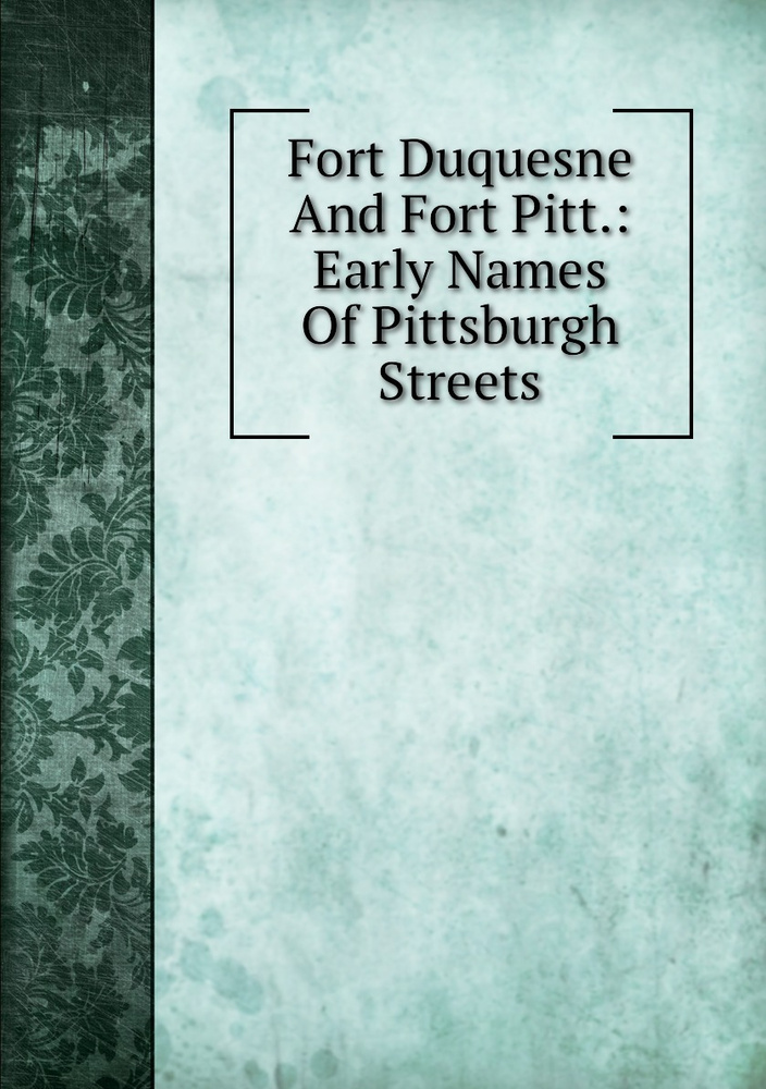 Fort Duquesne And Fort Pitt.: Early Names Of Pittsburgh Streets ...