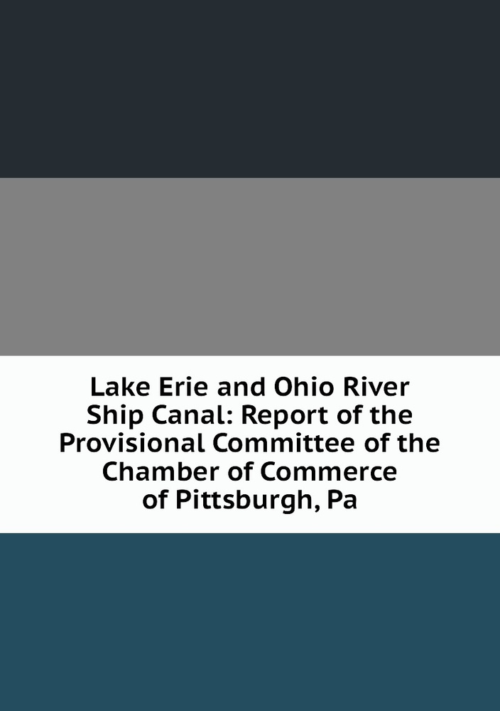 Lake Erie and Ohio River Ship Canal: Report of the Provisional ...