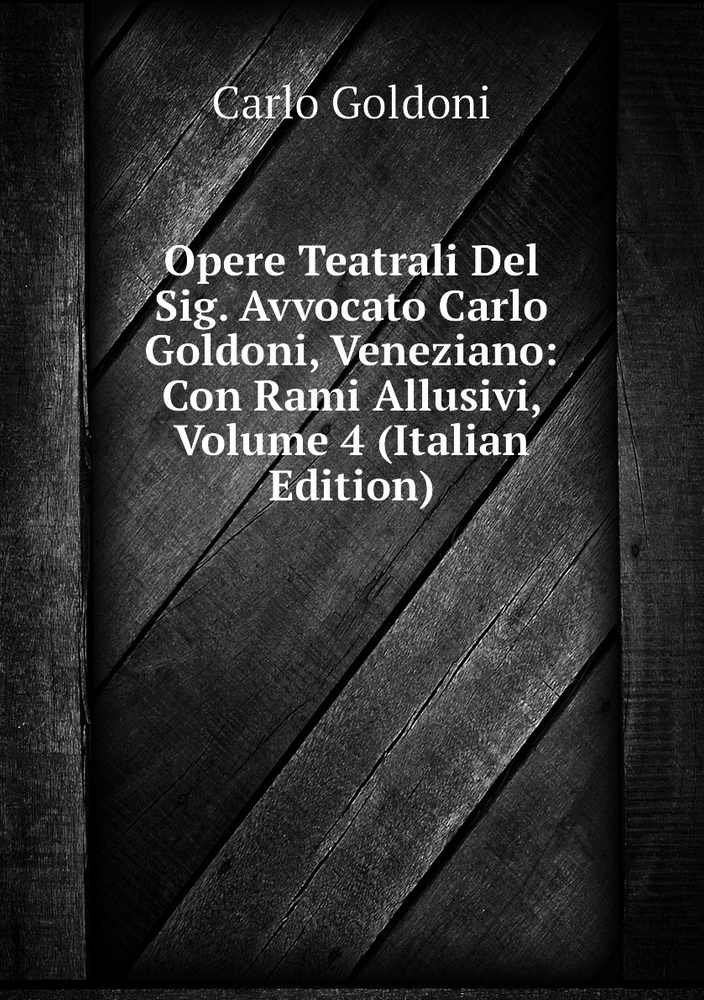 Opere Teatrali Del Sig. Avvocato Carlo Goldoni, Veneziano: Con Rami ...
