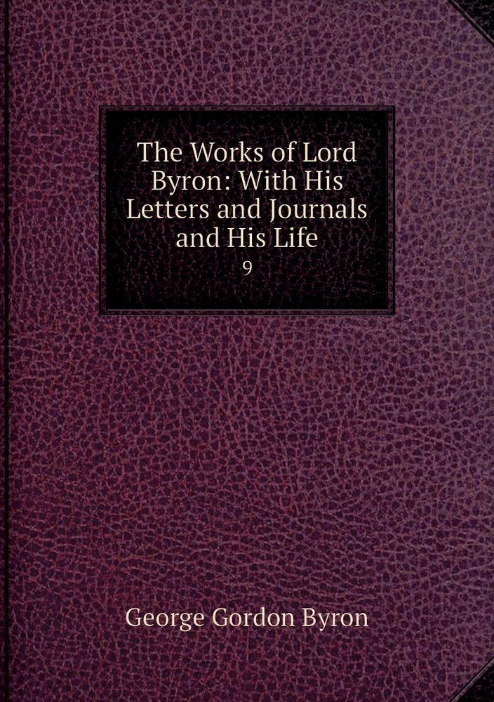 The Works of Lord Byron: With His Letters and Journals and His Life. 9 ...
