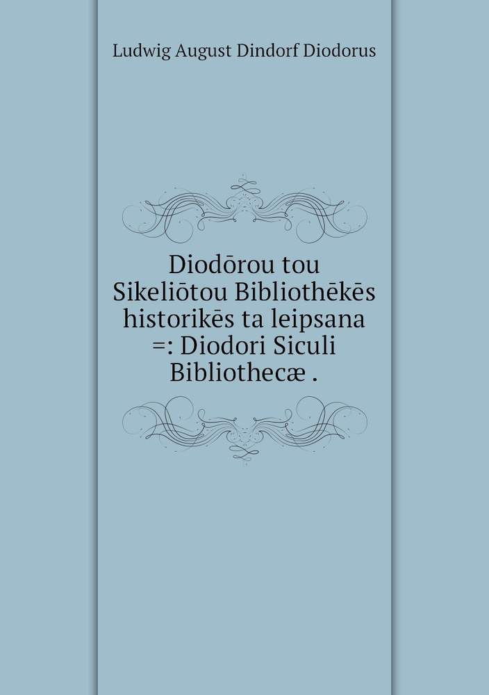 Diodorou tou Sikeliotou Bibliothekes historikes ta leipsana .: Diodori ...