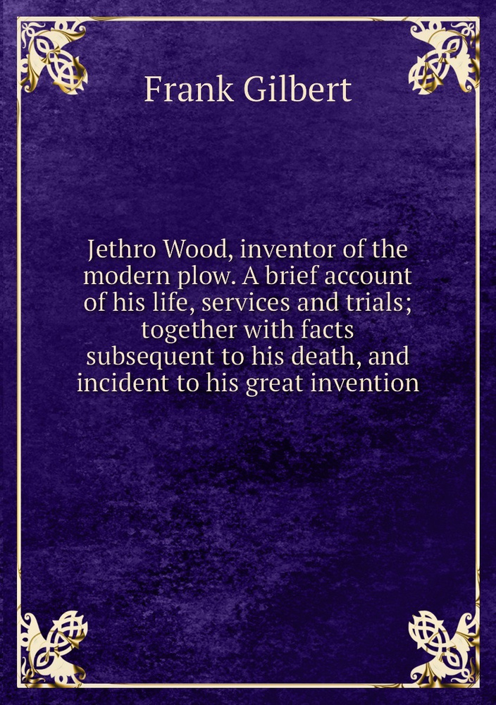 Jethro Wood, inventor of the modern plow. A brief account of his life ...