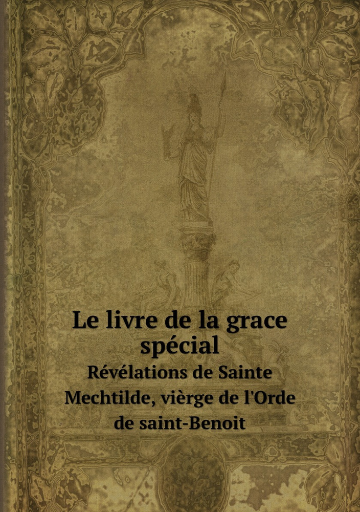 Le livre de la grace speciale. Revelations de Sainte Mechtilde, vierge ...