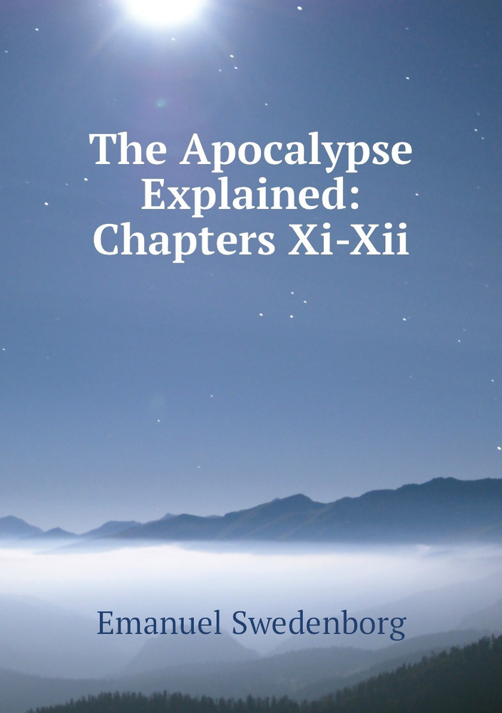 The Apocalypse Explained: Chapters Xi-Xii | Swedenborg Emanuel - купить ...
