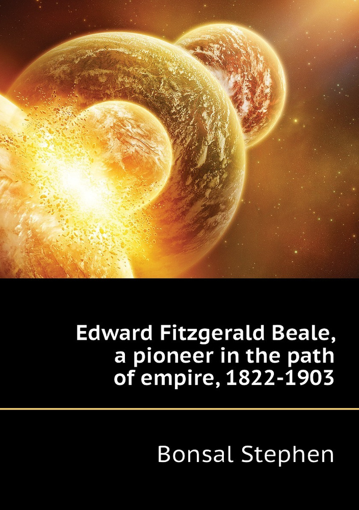 Edward Fitzgerald Beale, a pioneer in the path of empire, 1822-1903 купить на OZON по низкой ...