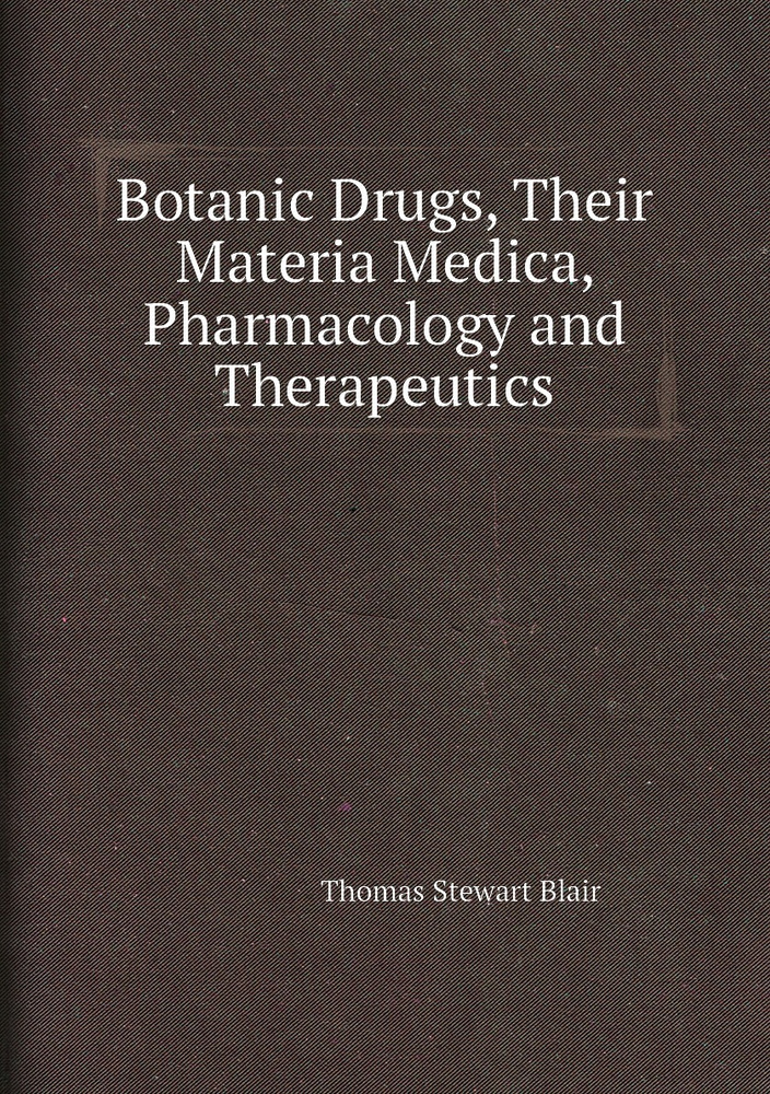 Botanic Drugs, Their Materia Medica, Pharmacology and Therapeutics ...