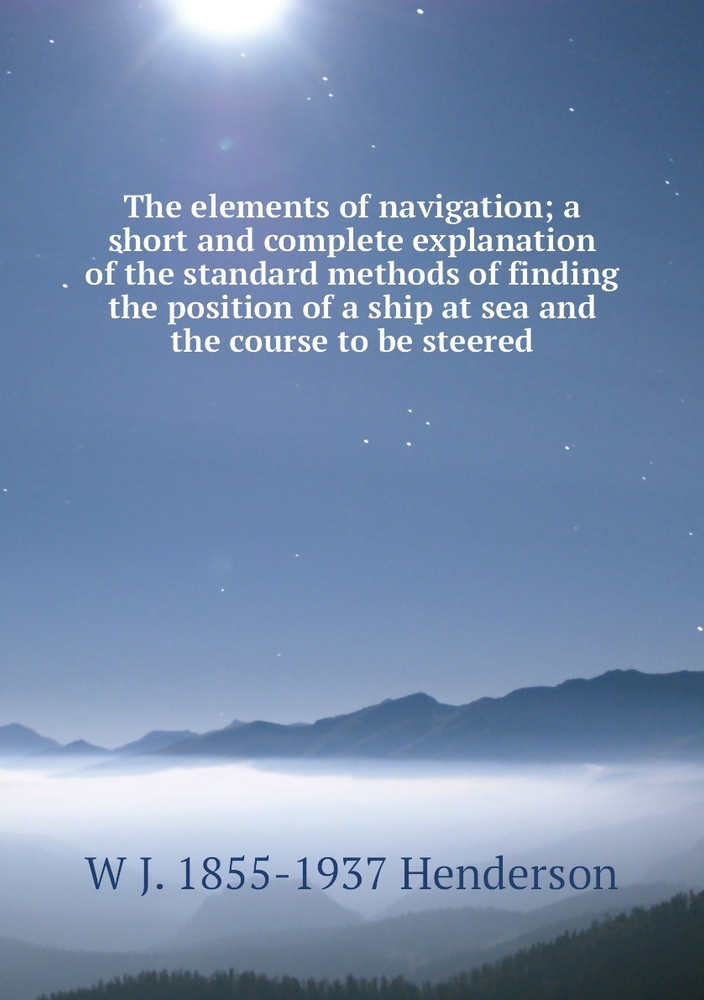 The elements of navigation; a short and complete explanation of the ...