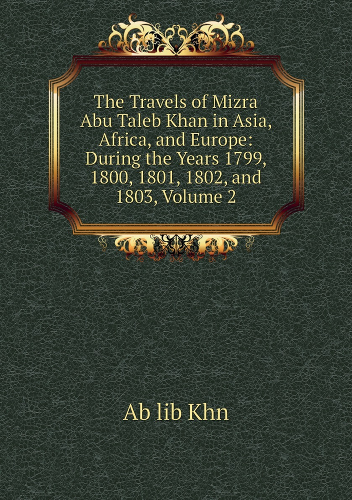 The Travels of Mizra Abu Taleb Khan in Asia, Africa, and Europe: During the Years 1799, 1800 ...