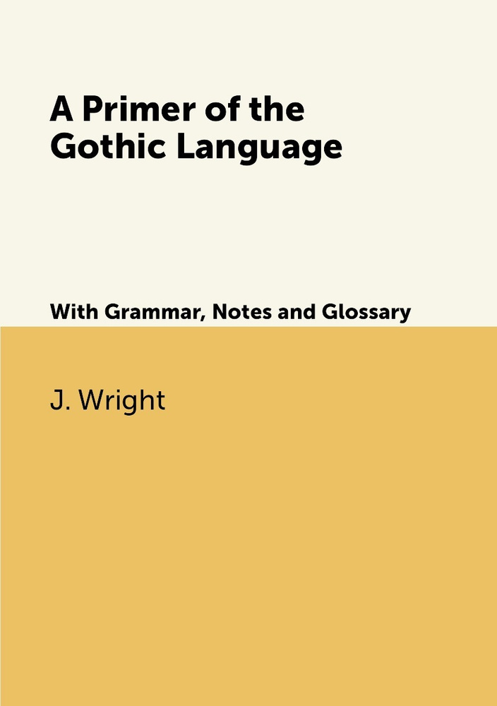 A Primer of the Gothic Language. With Grammar, Notes and Glossary ...