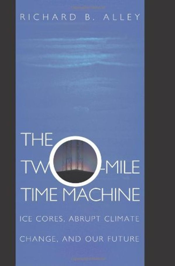 The Two-Mile Time Machine: Ice Cores, Abrupt Climate Change, and Our ...