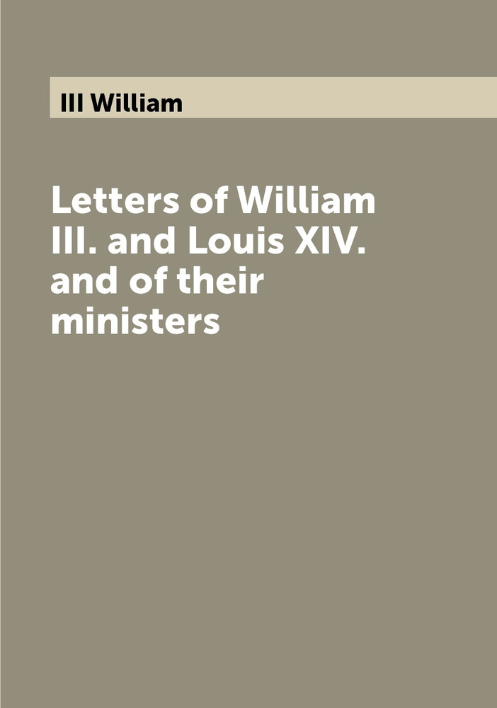 Letters of William III. and Louis XIV. and of their ministers купить на ...