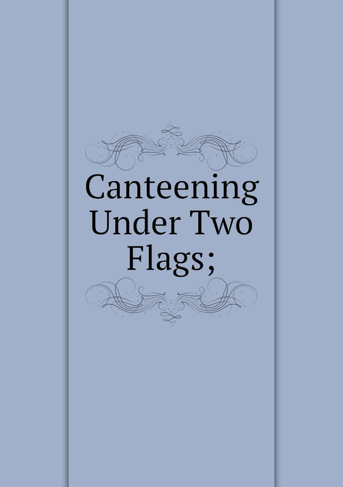 Canteening Under Two Flags; - купить с доставкой по выгодным ценам в ...