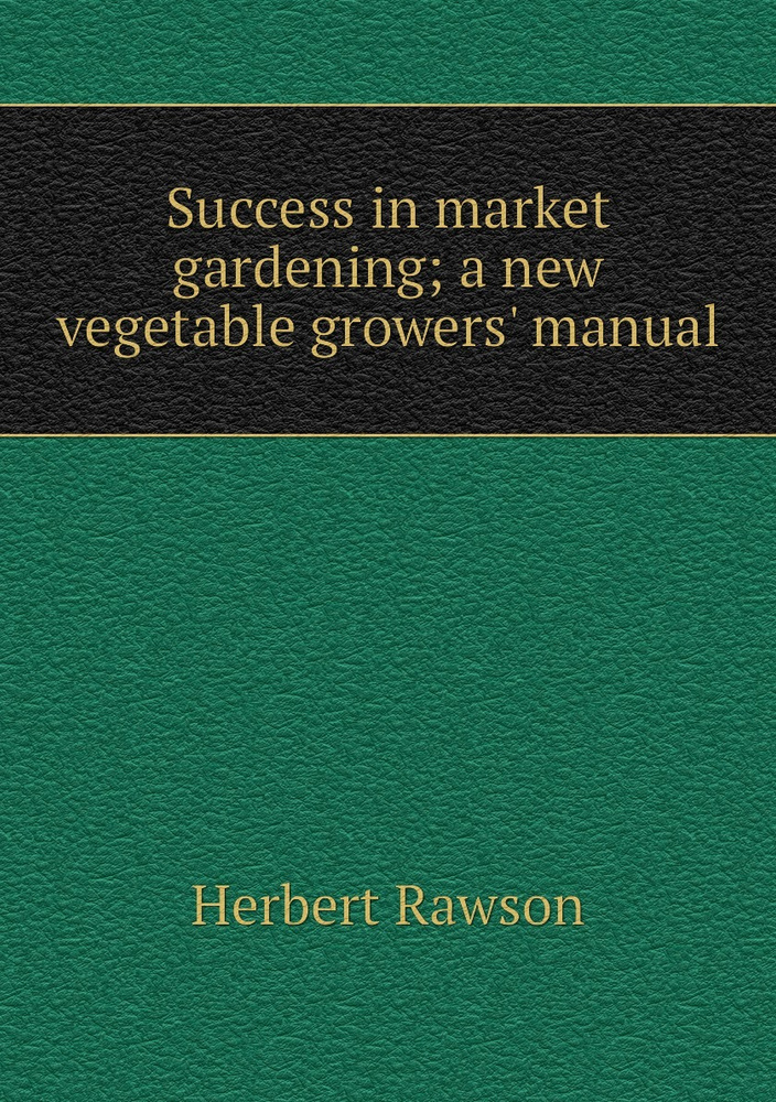 Success in market gardening; a new vegetable growers' manual - купить с ...