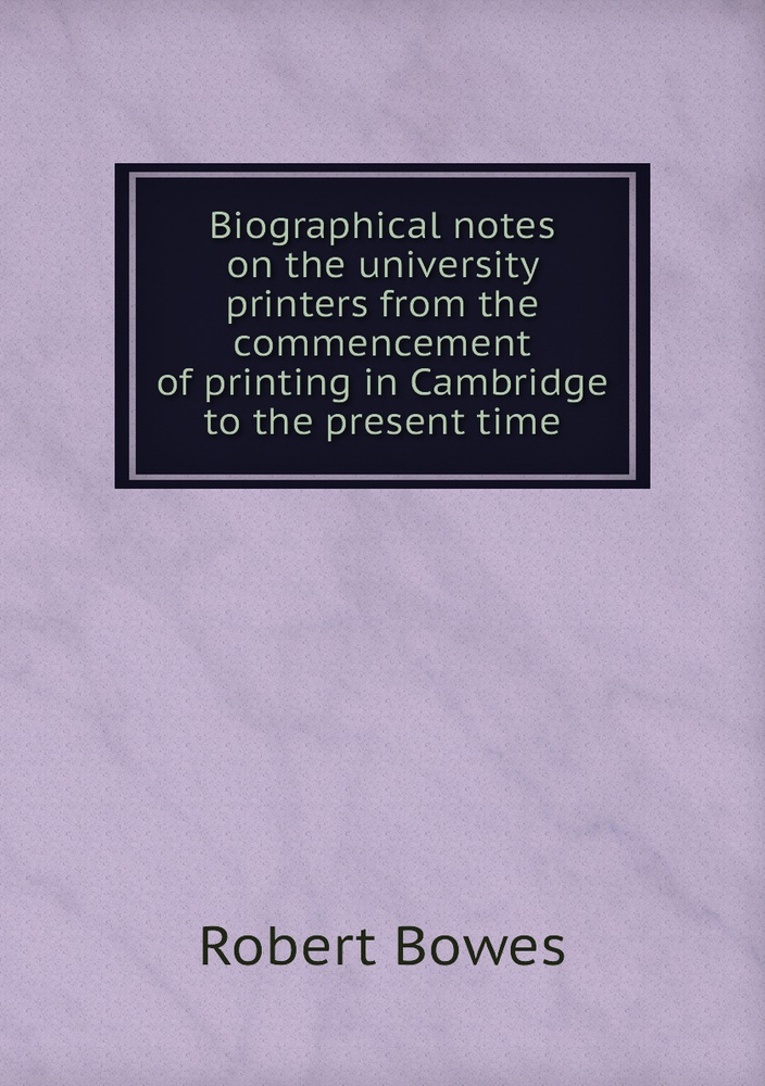 Biographical notes on the university printers from the commencement of ...