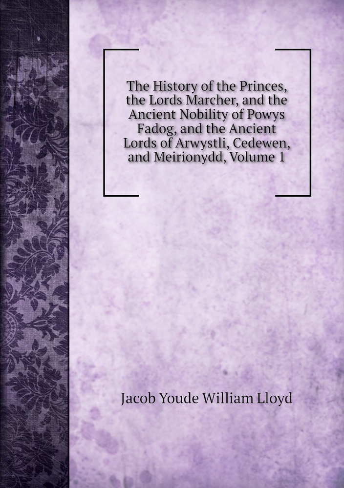 The History of the Princes, the Lords Marcher, and the Ancient Nobility ...