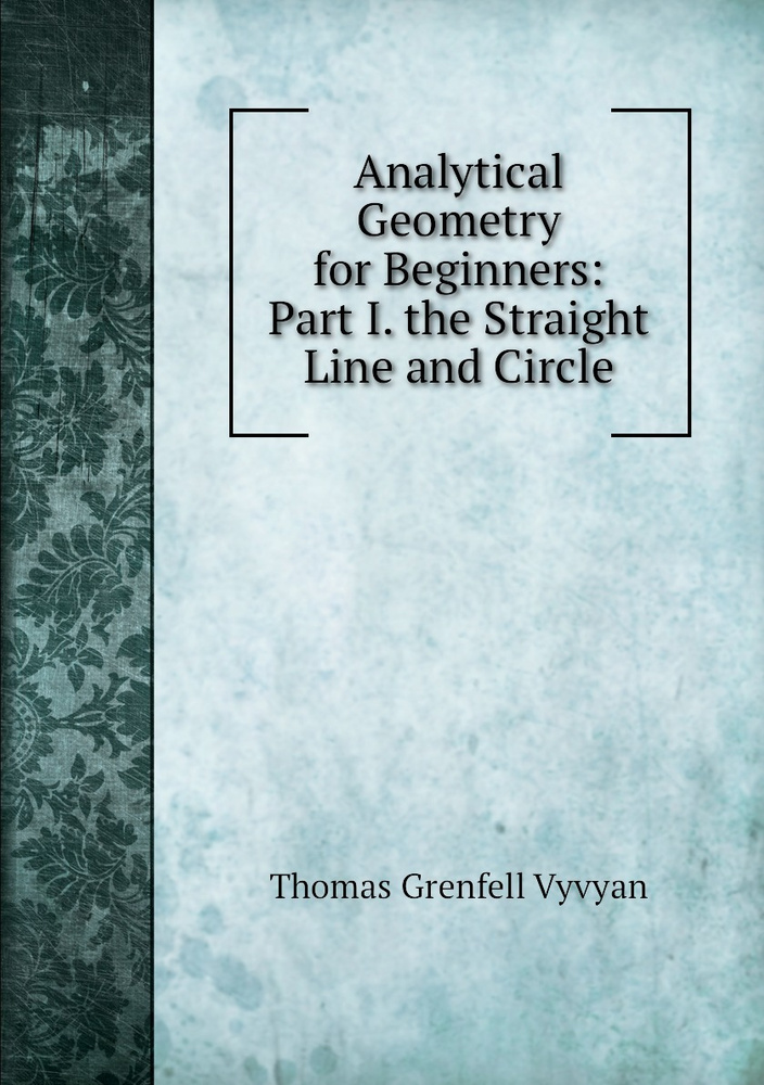Analytical Geometry for Beginners: Part I. the Straight Line and Circle ...