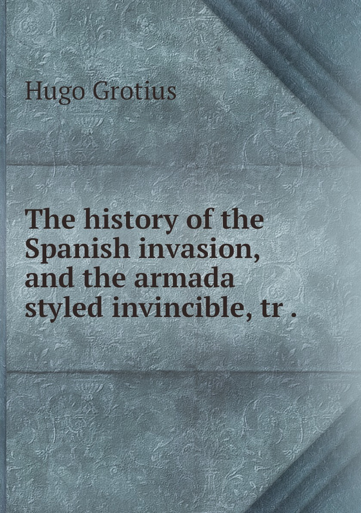 The history of the Spanish invasion, and the armada styled invincible ...