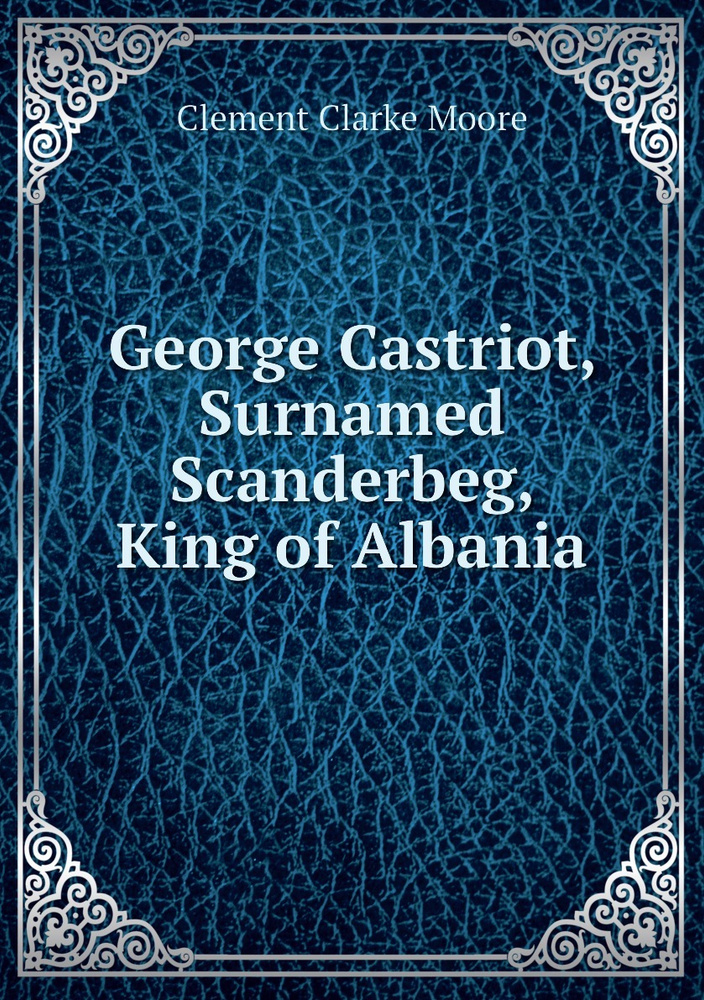 George Castriot, Surnamed Scanderbeg, King of Albania - купить с ...