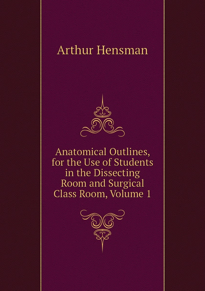 Anatomical Outlines, for the Use of Students in the Dissecting Room and ...