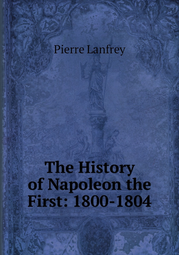 The History of Napoleon the First: 1800-1804 - купить с доставкой по ...