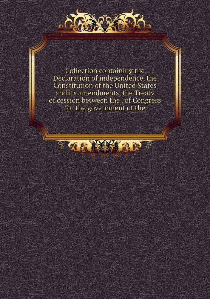 Collection containing the Declaration of independence, the Constitution ...
