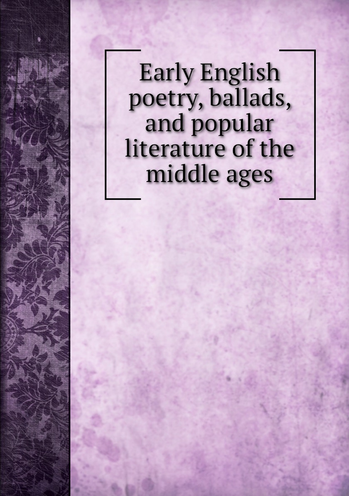 Early English poetry, ballads, and popular literature of the middle ...